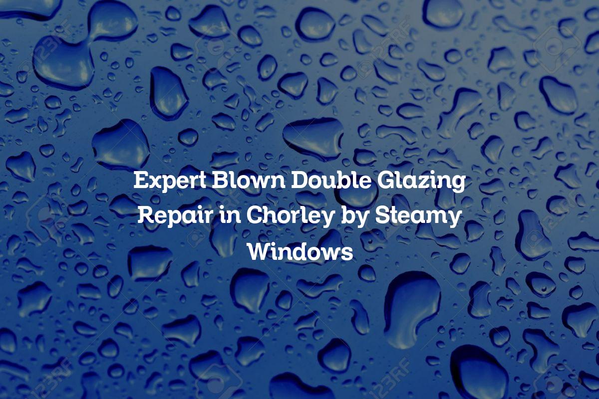 Expert Blown Double Glazing Repair in Chorley by Steamy Windows